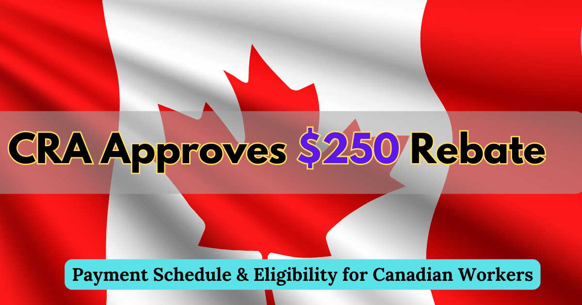 $250 Rebate Approved by CRA – Check New Payment Schedule & Eligibility ...